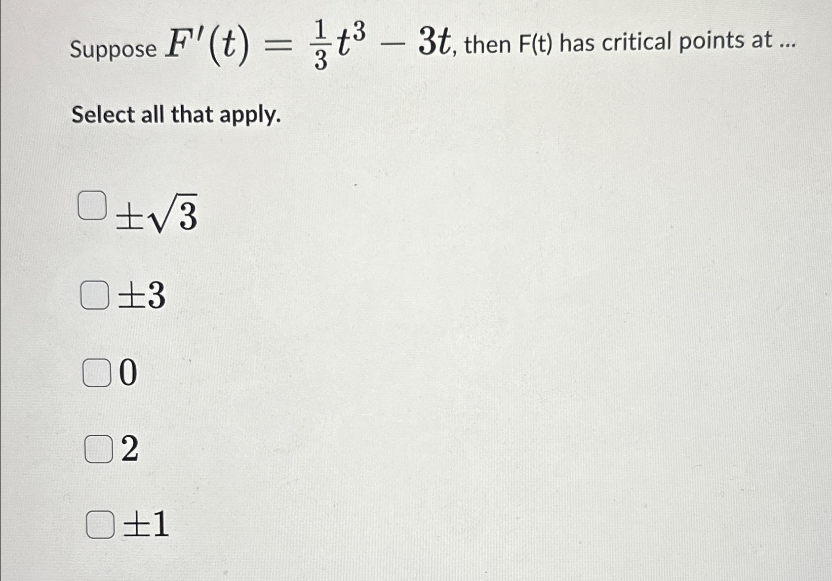 Solved Suppose F'(t)=13t3-3t, ﻿then F(t) ﻿has critical | Chegg.com