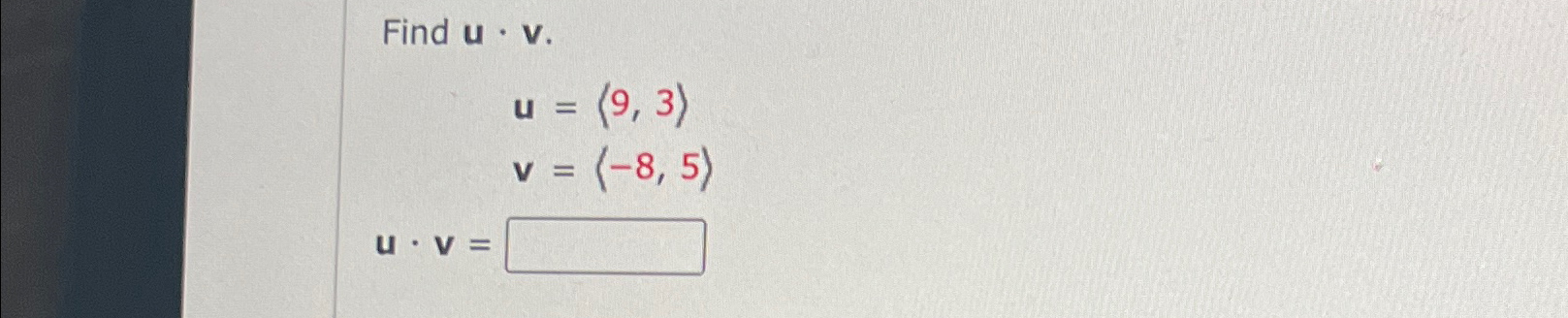 Solved Find u*v.u=(:9,3:)v=(:-8,5:)u*v= | Chegg.com