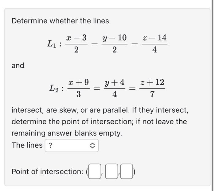 Solved Determine whether the lines L1:2x−3=2y−10=4z−14 and | Chegg.com