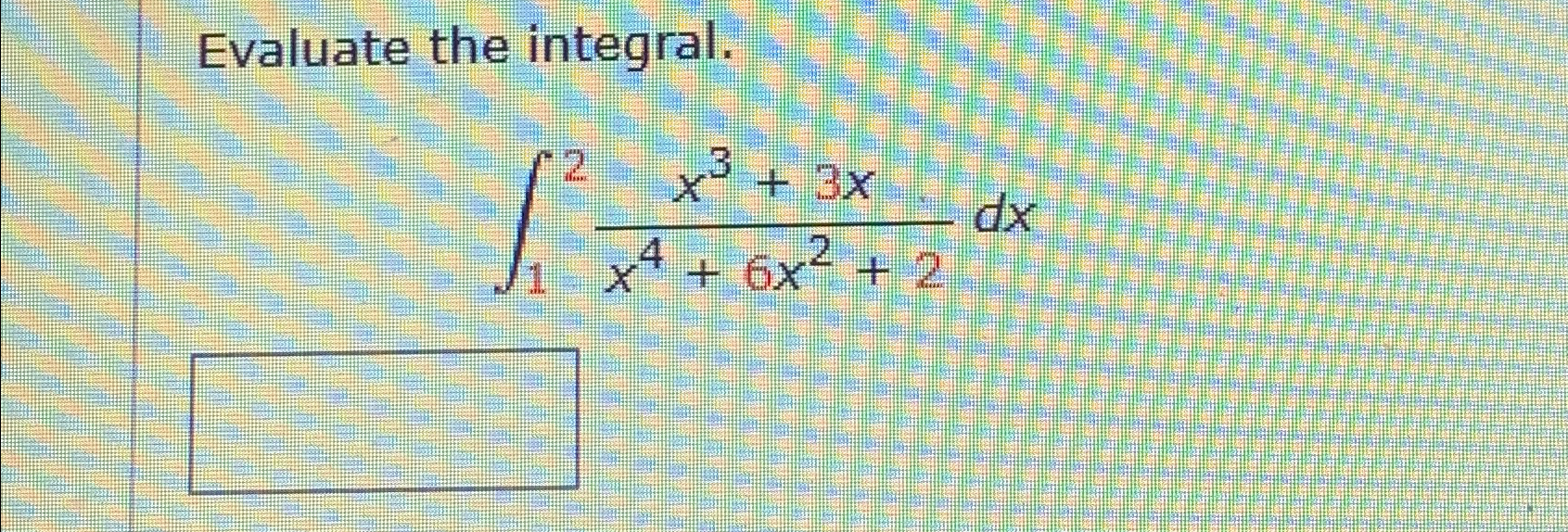 Solved Evaluate the integral.∫12x3+3xx4+6x2+2dx | Chegg.com