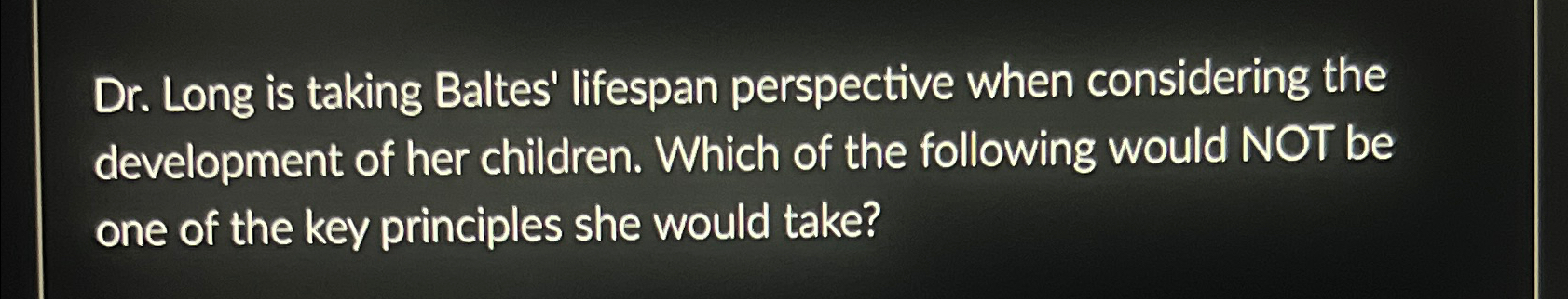 Solved Dr. ﻿Long is taking Baltes' lifespan perspective when | Chegg.com