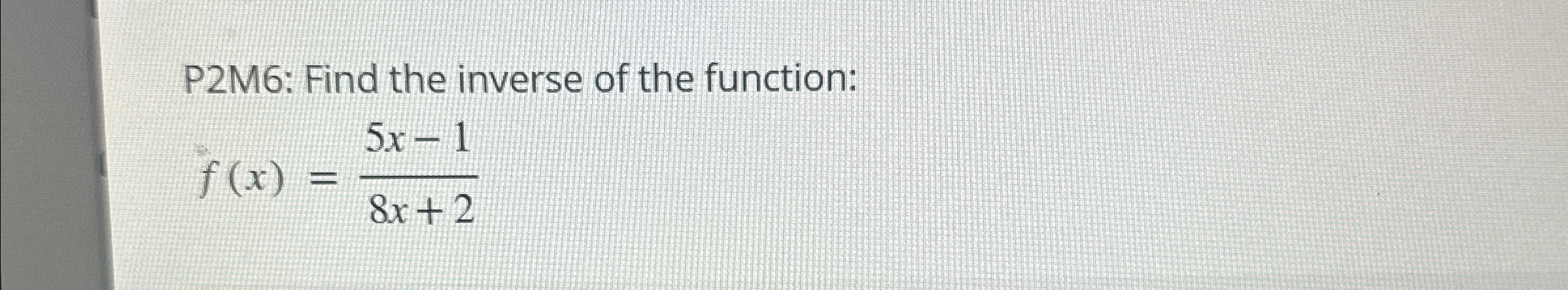 Solved P2M6: Find the inverse of the function:f(x)=5x-18x+2 | Chegg.com