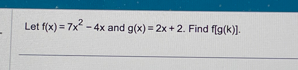 Solved Let f(x)=7x2-4x ﻿and g(x)=2x+2. ﻿Find f[g(k)] | Chegg.com