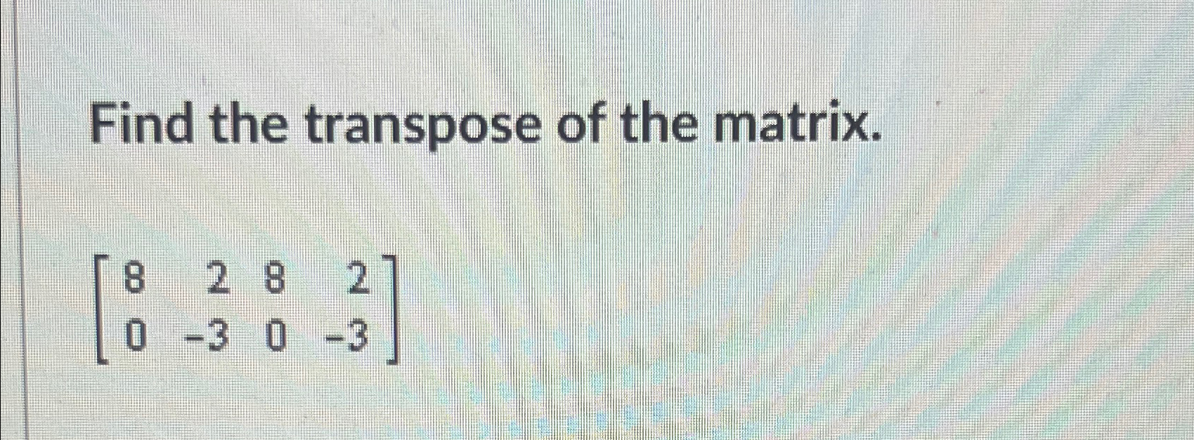 Solved Find the transpose of the matrix.[82820-30-3] | Chegg.com
