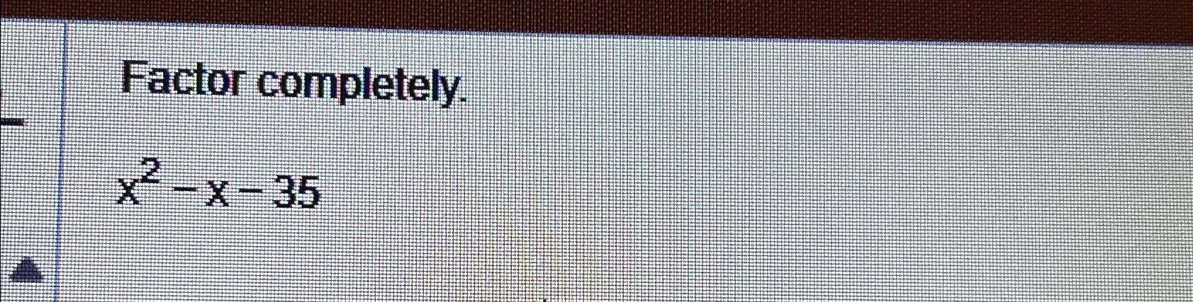 Solved Factor completely.x2-x-35 | Chegg.com