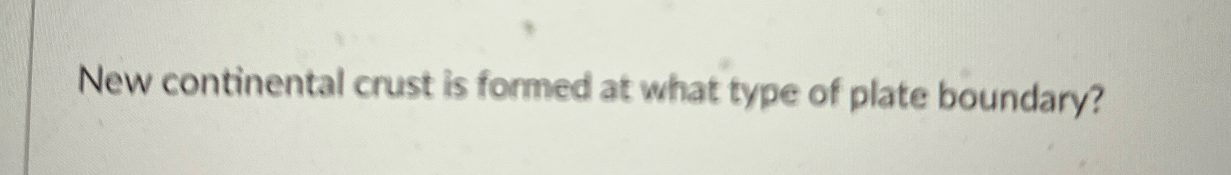 Solved New continental crust is formed at what type of plate | Chegg.com