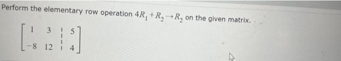 Solved Perform the elementary row operation 4R1+R2→R2 on the | Chegg.com