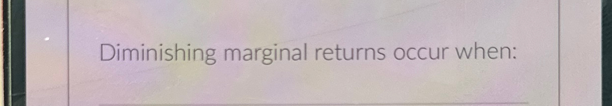 Solved Diminishing marginal returns occur when: | Chegg.com