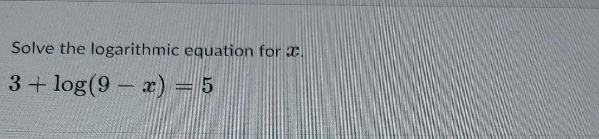 Solved Solve the logarithmic equation for x. 3+log(9−x)=5 | Chegg.com