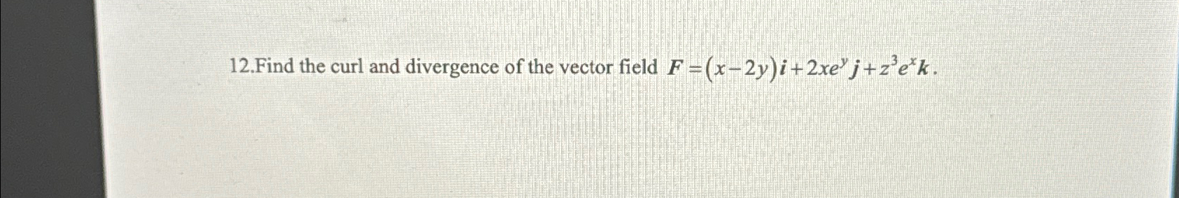 Solved 12.Find the curl and divergence of the vector field | Chegg.com