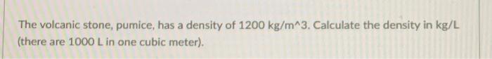 Solved The volcanic stone, pumice, has a density of 1200 | Chegg.com