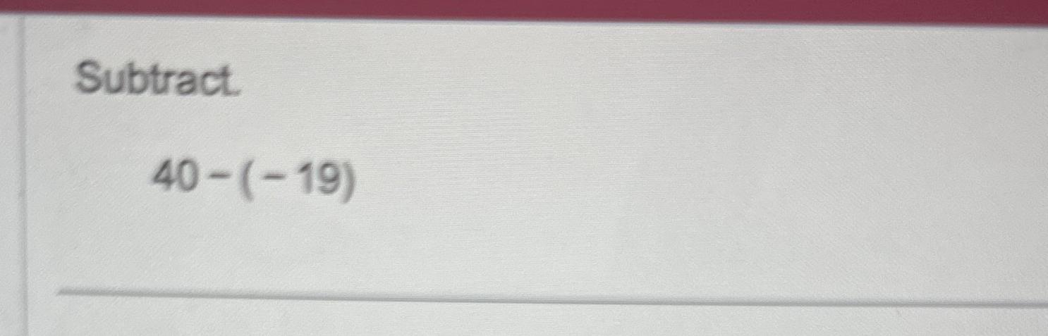 Solved Subtract.40-(-19) | Chegg.com