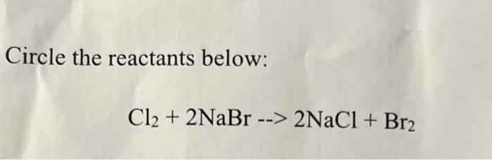 Solved Circle the reactants below: Cl2+2NaBr−>2NaCl+Br2 | Chegg.com