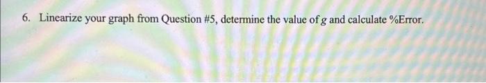 6. Linearize your graph from Question #5, determine | Chegg.com