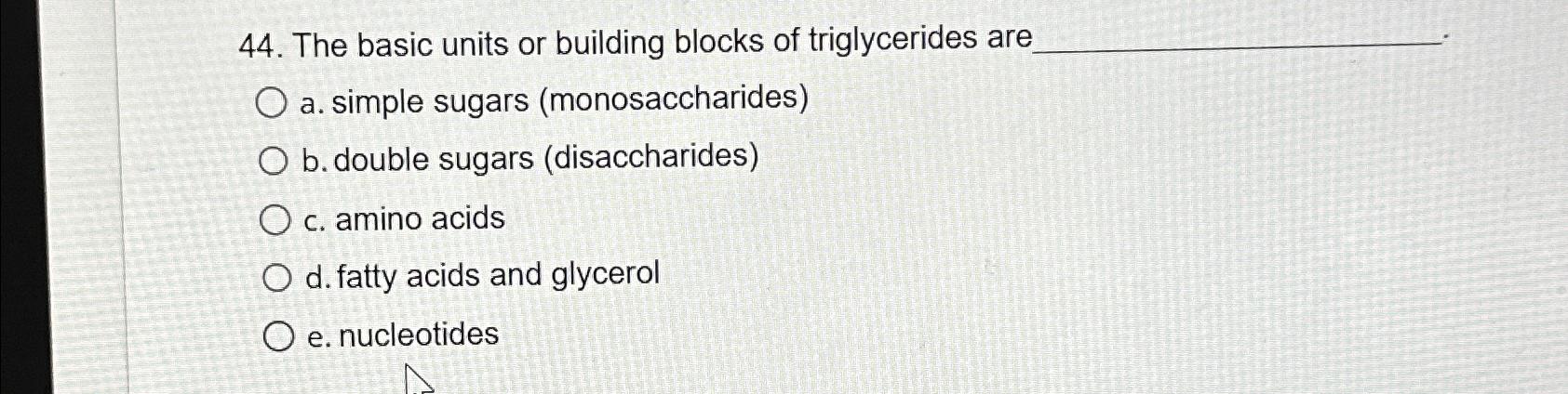 Solved The basic units or building blocks of triglycerides | Chegg.com