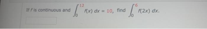 Solved 12 If fis continuous and 6 f(x) dx = = 10, find f(2x) | Chegg.com