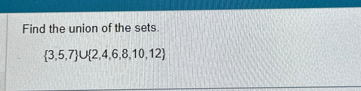 Solved Find the union of the sets.{3,5,7}∪{2,4,6,8,10,12} | Chegg.com
