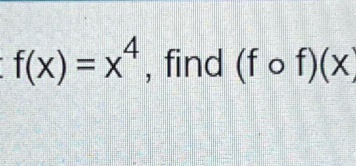 Solved f(x)=x4, ﻿find (f@f)(x) | Chegg.com