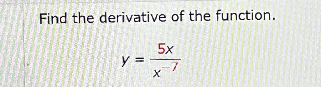 Solved Find the derivative of the function.y=5xx-7 | Chegg.com