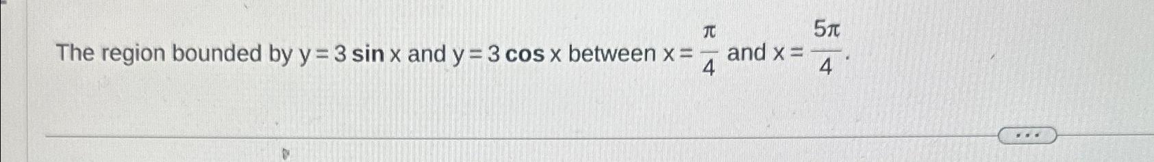 Solved The region bounded by y=3sinx ﻿and y=3cosx ﻿between | Chegg.com