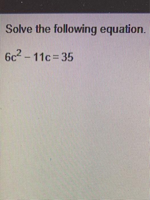 Solved Solve the following equation. 6c2 - 11c=35 | Chegg.com
