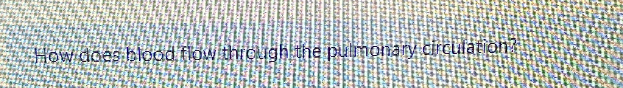 Solved How does blood flow through the pulmonary | Chegg.com