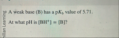 Solved A weak base (B) ﻿has a pKb ﻿value of 5.71 .At what pH | Chegg.com