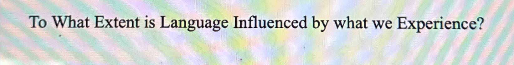Solved To What Extent is Language Influenced by what we | Chegg.com