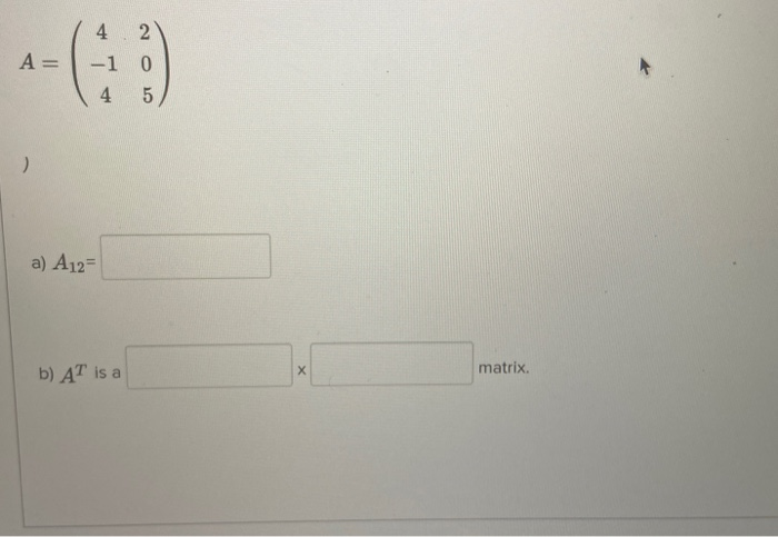 Solved A= 4 -1 4 2 0 5 a) A12= b) AT is a matrix | Chegg.com