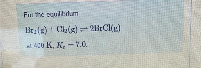 Solved For the equilibrium Br2( g)+Cl2( g)⇌2BrCl(g) at 400 | Chegg.com