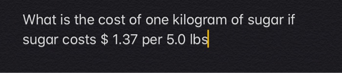Solved What is the cost of one kilogram of sugar if sugar | Chegg.com
