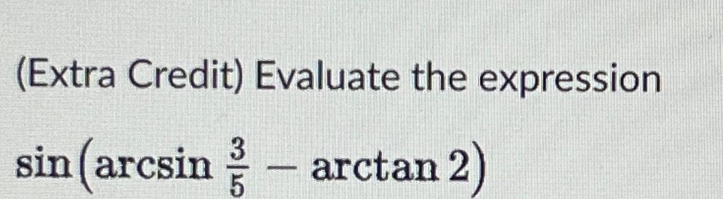 Solved Evaluate the expression sin(arcsin35-arctan2) | Chegg.com