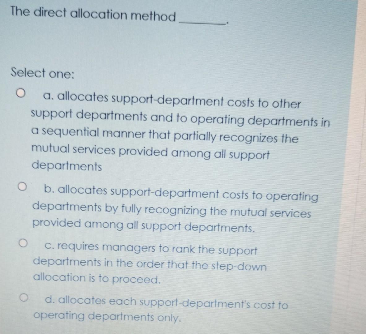 Solved The direct allocation method Select one: O a. | Chegg.com