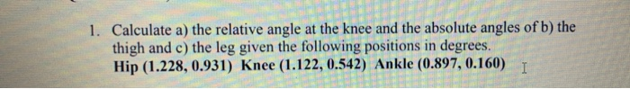 Solved 1. Calculate a) the relative angle at the knee and | Chegg.com