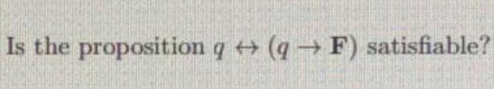 Solved Is the proposition q + (q + F) satisfiable? | Chegg.com