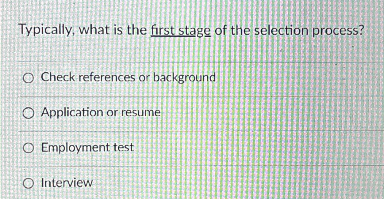 Solved Typically, what is the first stage of the selection | Chegg.com