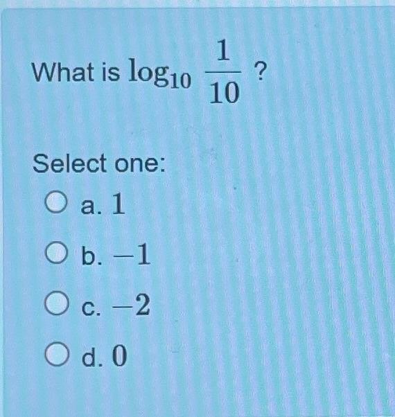 Solved What is log10 Select one: O a. 1 O b. -1 O c. -2 O d. | Chegg.com