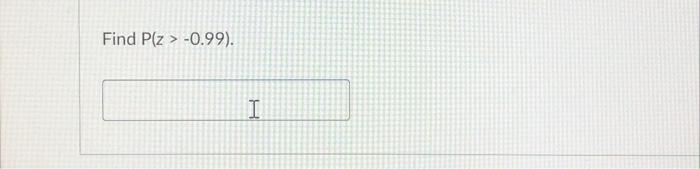 Solved Find P(z>−0.99). | Chegg.com