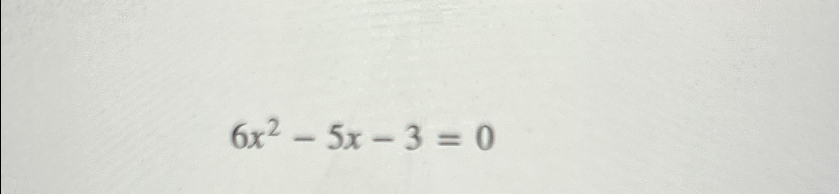Solved 6x2-5x-3=0 | Chegg.com