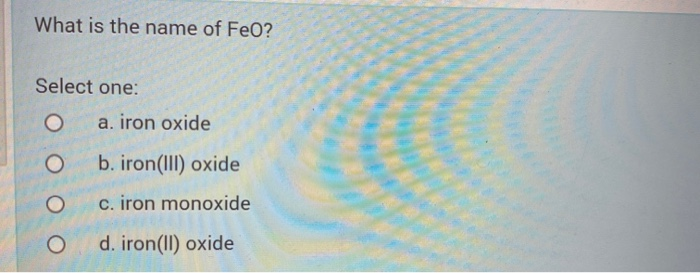 Solved What is the name of FeO? Select one: O a. iron oxide | Chegg.com