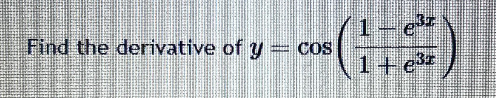 Solved Find the derivative of y=cos(1-e3x1+e3x) | Chegg.com