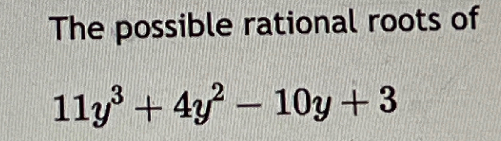 Solved The possible rational roots of11y3+4y2-10y+3 | Chegg.com