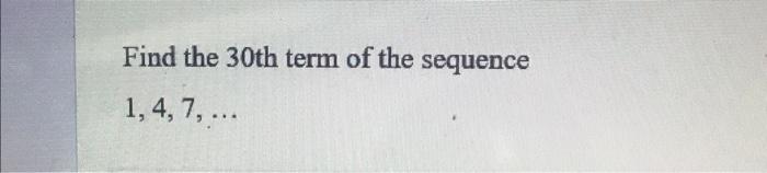 Solved Find the 30th term of the sequence 1,4,7, ... | Chegg.com