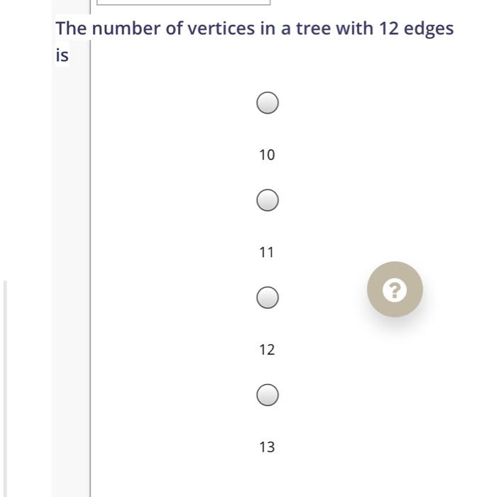 Solved The number of vertices in a tree with 12 edges is 10 | Chegg.com