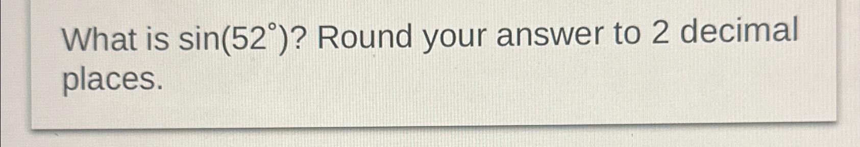 Solved What is sin(52°) ? ﻿Round your answer to 2 ﻿decimal | Chegg.com