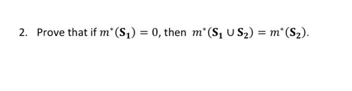 Solved 2. Prove that if m∗(S1)=0, then m∗(S1∪S2)=m∗(S2). | Chegg.com
