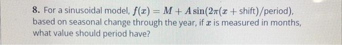 Solved 8. For a sinusoidal model, f(x) = M + Asin(27(x + | Chegg.com