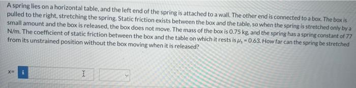 [Solved]: A spring lies on a horizontal table, and the left