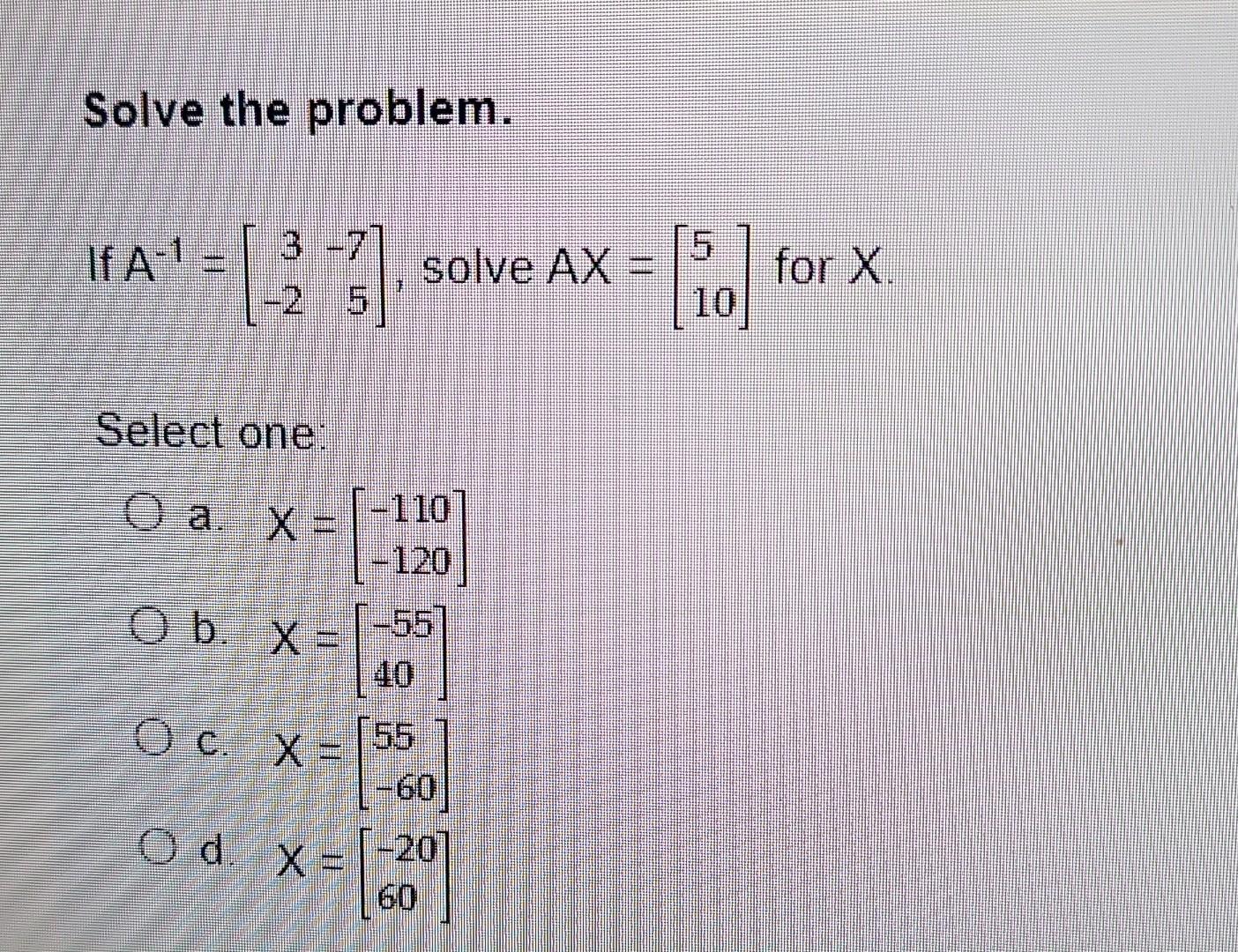 Solved Solve the problem. If A−1=[3−2−75], solve AX=[510] | Chegg.com