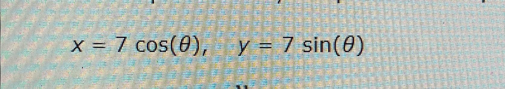 Solved x=7cos(θ),y=7sin(θ) | Chegg.com